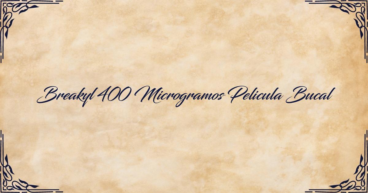 Breakyl 400 Microgramos Pelicula Bucal: Información Completa sobre ...
