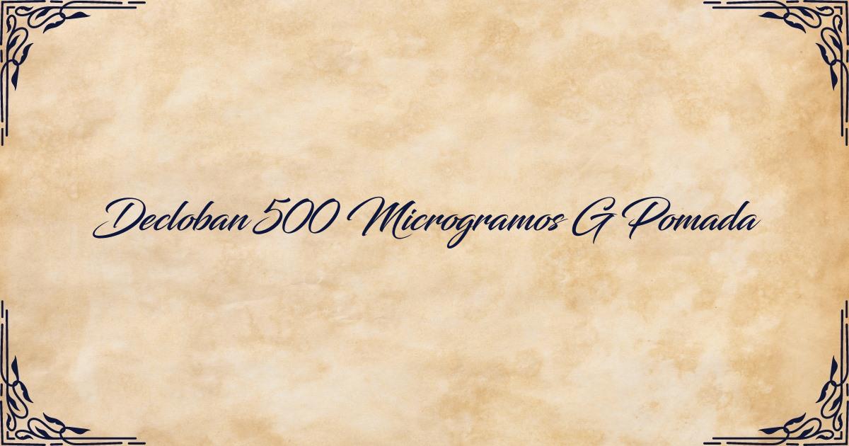Decloban 500 Microgramos G Pomada: Información Completa sobre ...