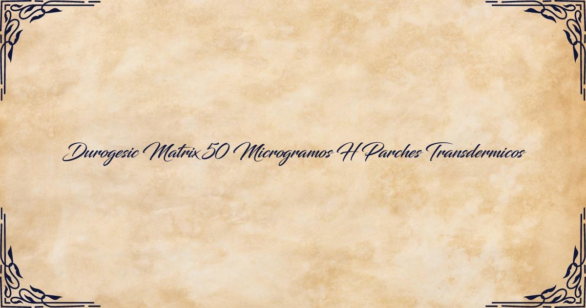 Durogesic Matrix 50 Microgramos H Parches Transdermicos: Información ...
