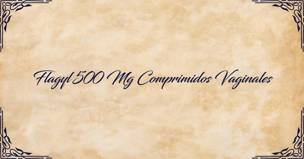Flagyl 500 Mg Comprimidos Vaginales: Información Completa sobre Dosificación, Para Qué Sirve ...