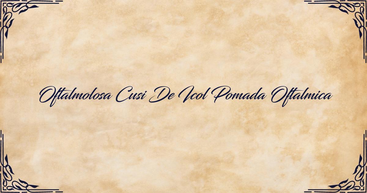 Oftalmolosa Cusi De Icol Pomada Oftalmica: Información Completa sobre ...