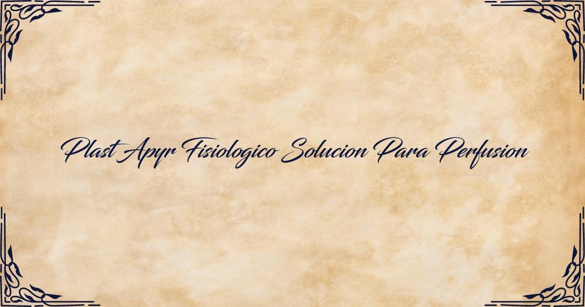 Plast Apyr Fisiologico Solucion Para Perfusion: Información Completa ...