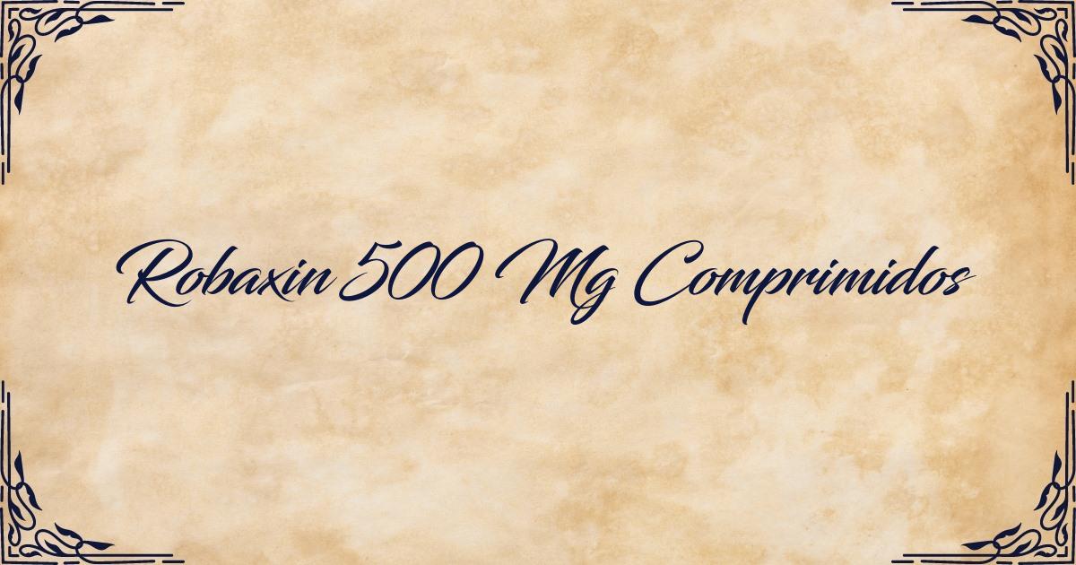Robaxin 500 Mg Comprimidos: Información Completa sobre Dosificación ...