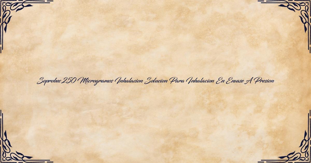 Soprobec 250 Microgramos Inhalacion Solucion Para Inhalacion En Envase ...